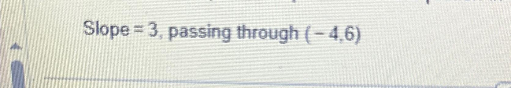 Solved Slope =3, ﻿passing through (-4,6) | Chegg.com
