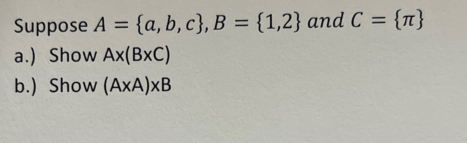 Solved Suppose A={a,b,c},B={1,2} ﻿and C={π}a.) ﻿Show | Chegg.com