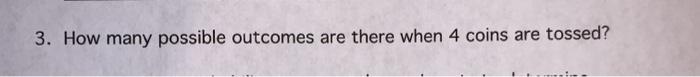 Solved 3. How many possible outcomes are there when 4 coins | Chegg.com