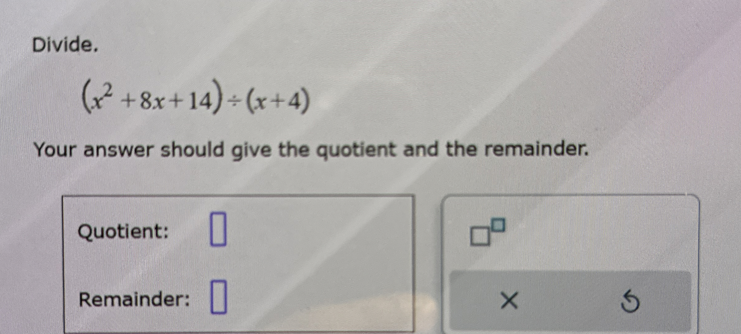 Solved Divide.(x2+8x+14)÷(x+4)Your answer should give the | Chegg.com