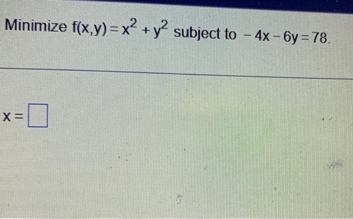 Solved Minimize f(x,y)=x2+y2 subject to −4x−6y=78 | Chegg.com