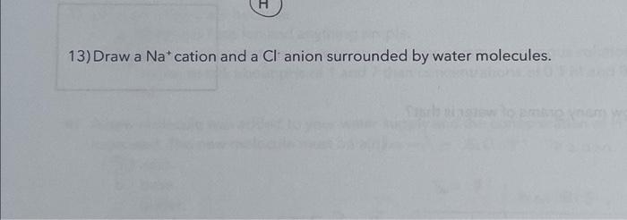 Solved H 13) Draw a Na* cation and a Cl anion surrounded by | Chegg.com