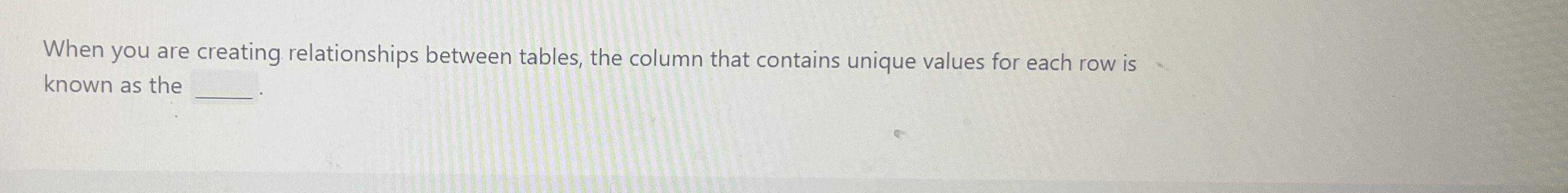 Solved When you are creating relationships between tables, | Chegg.com