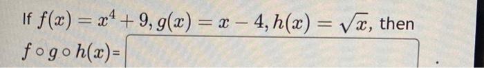 Solved If f(x)=x4+9,g(x)=x−4,h(x)=x, then f∘g∘h(x)=A) What | Chegg.com