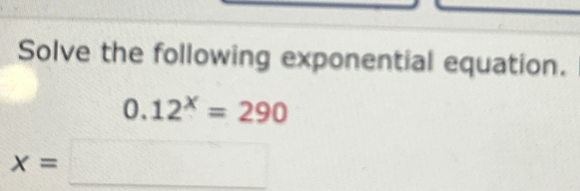 Solved Solve the following exponential equation.x=,0.12x=290 | Chegg.com