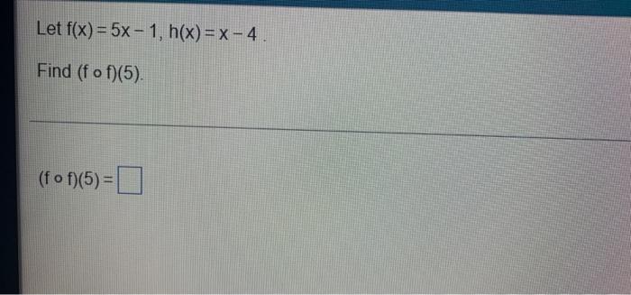 Solved Let f(x) = 5x-1, h(x) = X-4. Find (f of)(5). (f | Chegg.com