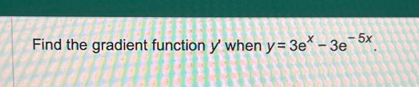 Solved Find the gradient function y' ﻿when y=3ex-3e-5x. | Chegg.com