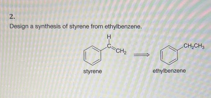 Solved 2. Design a synthesis of styrene from ethylbenzene. H | Chegg.com