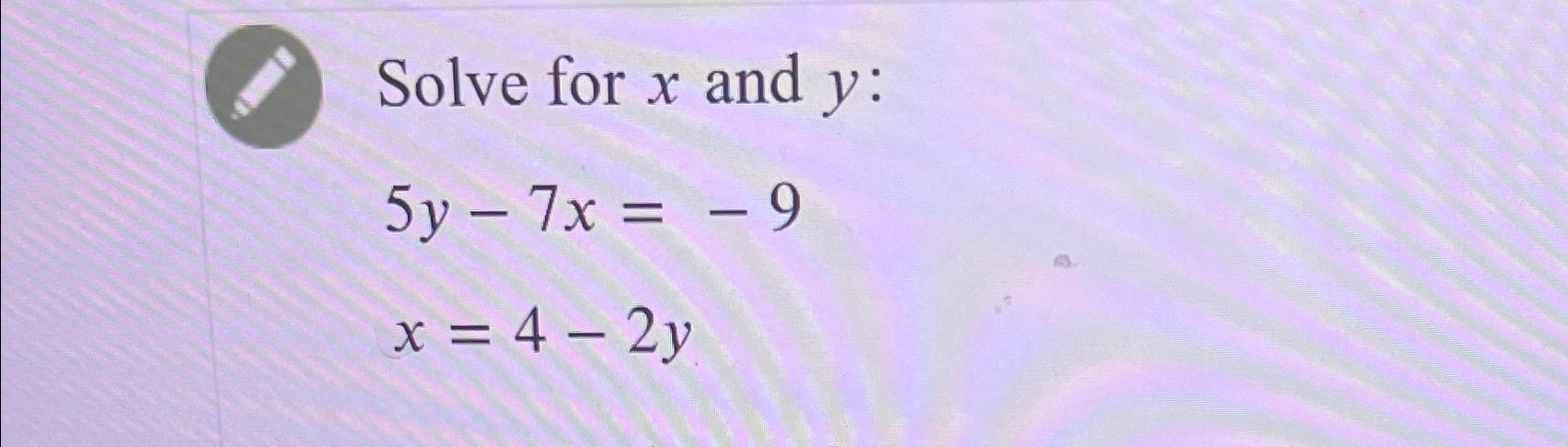 Solved Solve for x ﻿and y ﻿:5y-7x=-9x=4-2y | Chegg.com