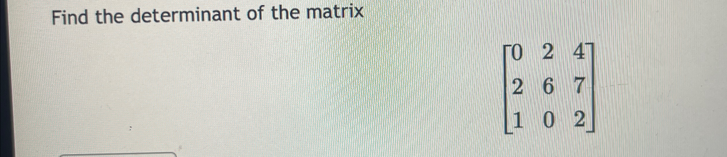 Solved Find the determinant of the matrix[024267102] | Chegg.com