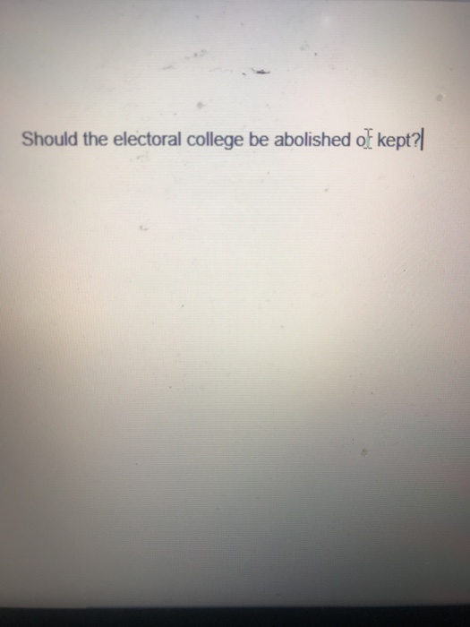 Solved Should the electoral college be abolished of kept?|| | Chegg.com