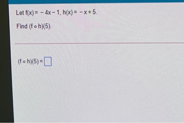 Solved Let f(x) = - 4x-1, h(x) = -x +5. Find (f o h)(5) | Chegg.com