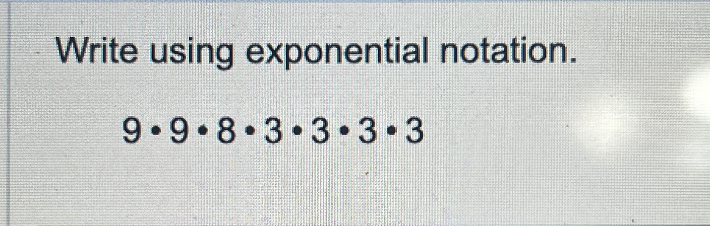 Solved Write using exponential notation.9*9*8*3*3*3*3 | Chegg.com