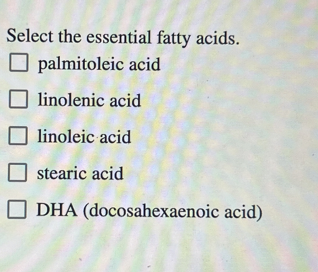 Solved Select the essential fatty acids.palmitoleic | Chegg.com