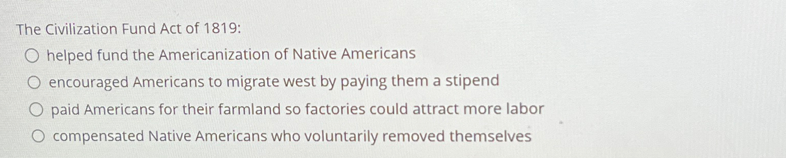 Solved The Civilization Fund Act of 1819 ﻿:helped fund the | Chegg.com