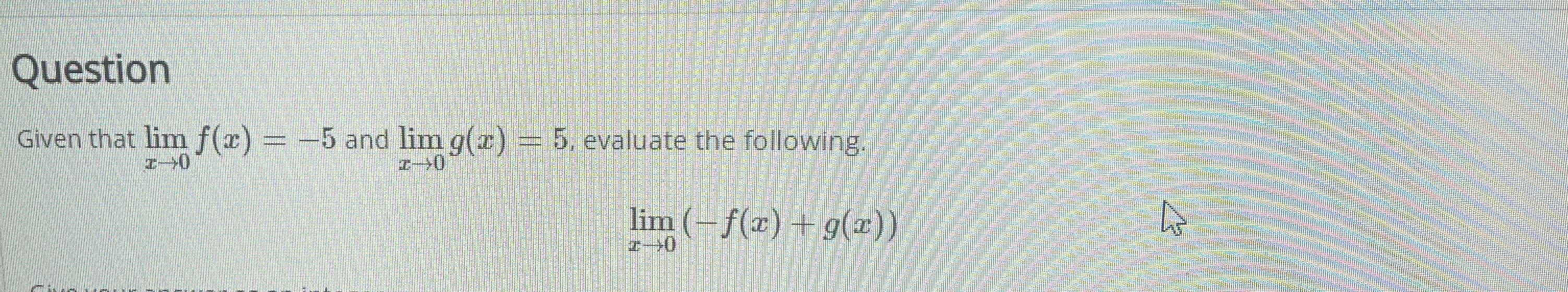 Solved QuestionGiven that limx→0f(x)=-5 ﻿and limx→0g(x)=5, | Chegg.com