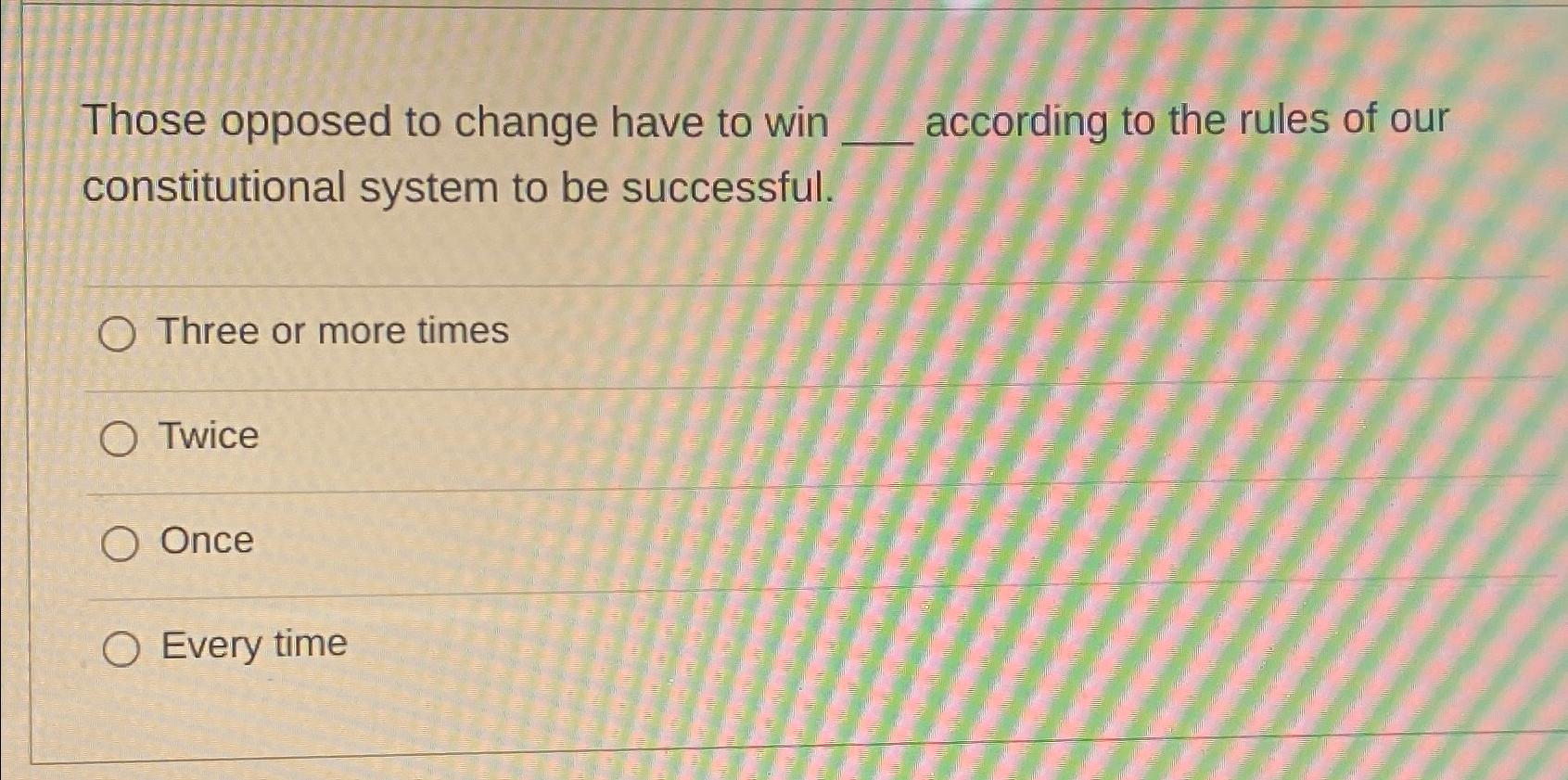 Solved Those opposed to change have to win according to the | Chegg.com