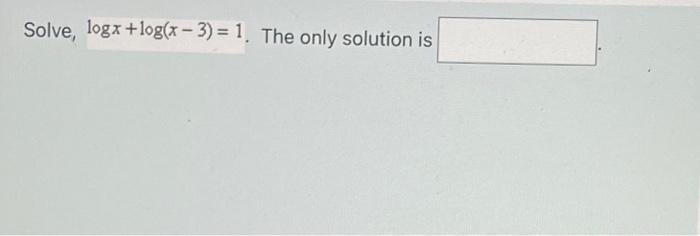 Solved Solve, logx+log(x−3)=1. The only solution is | Chegg.com