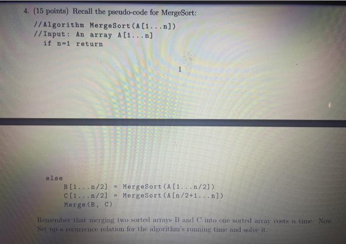Solved 4. (15 points) Recall the pseudo-code for MergeSort: | Chegg.com