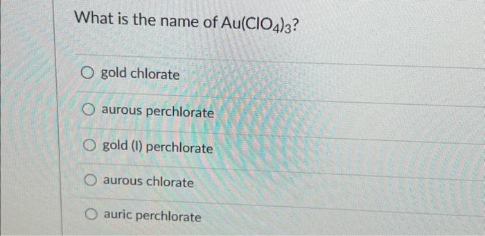 Solved What is the name of Au(ClO4)3 ? gold chlorate aurous | Chegg.com