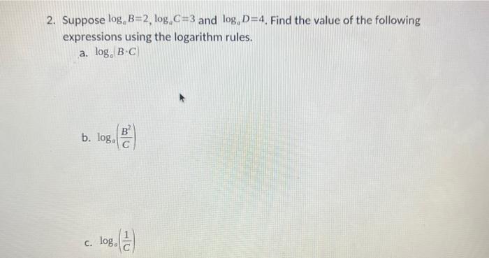 Solved 2. Suppose logaB=2,logaC=3 and logaD=4. Find the | Chegg.com