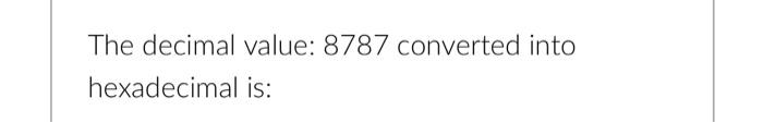 Solved The decimal value: 8787 converted into hexadecimal | Chegg.com