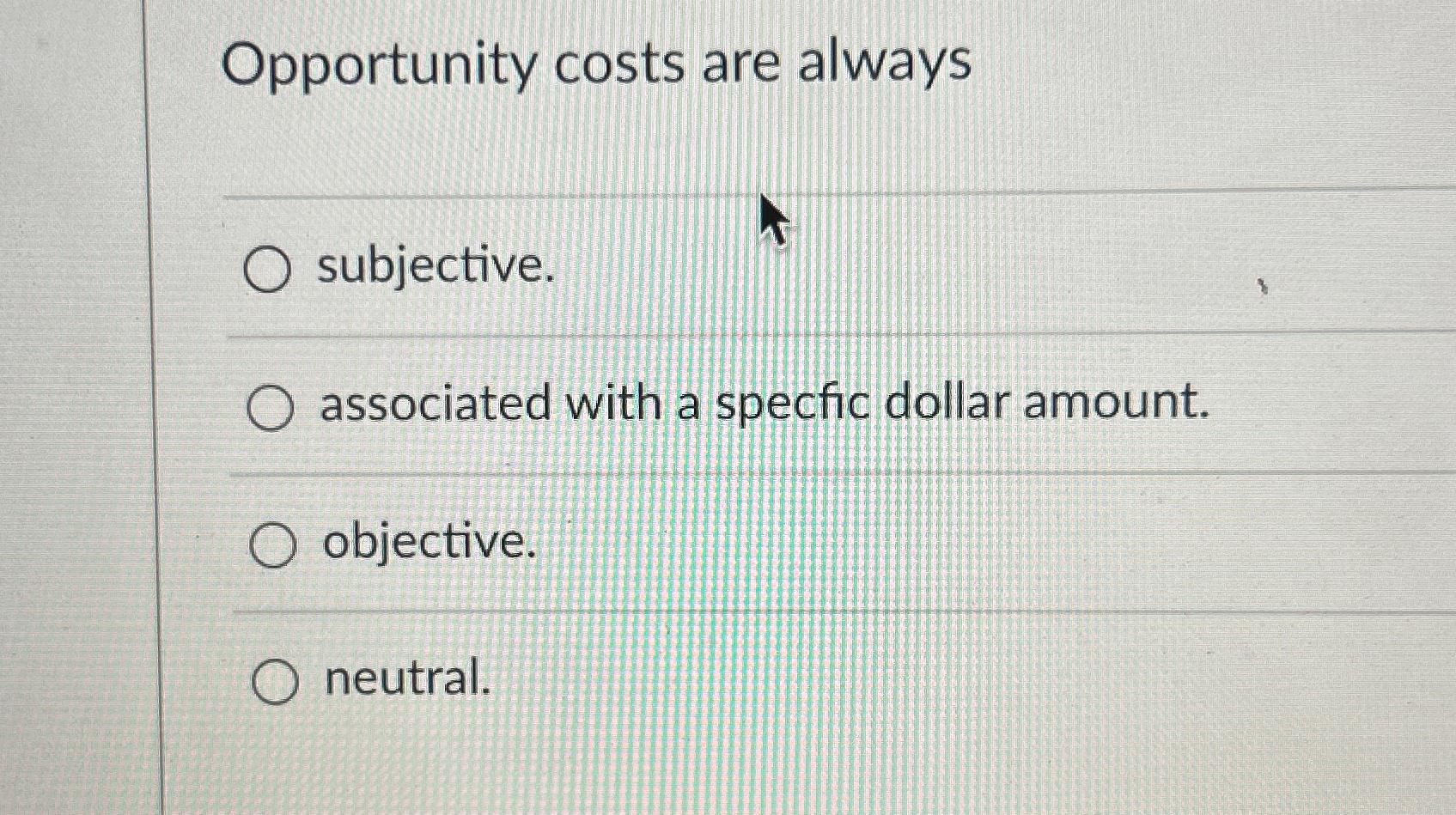 Solved Opportunity costs are alwayssubjective.associated | Chegg.com