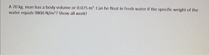 Solved A 70 kg. man has a body volume or 0.075 m3. Can he | Chegg.com