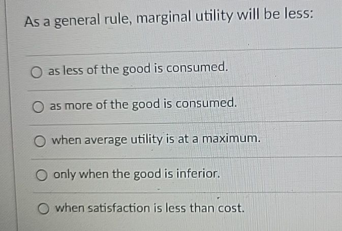 Solved As a general rule, marginal utility will be less:as | Chegg.com