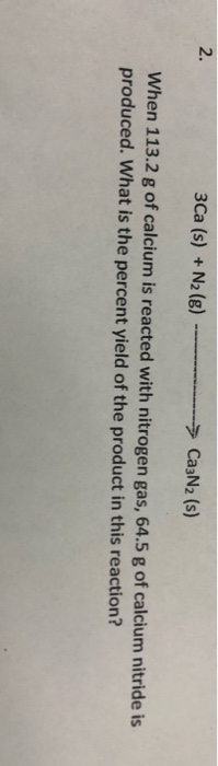 Solved 3Ca (s) + N2 (g) ------------> Ca3N2 (s) When 113.2 g | Chegg.com