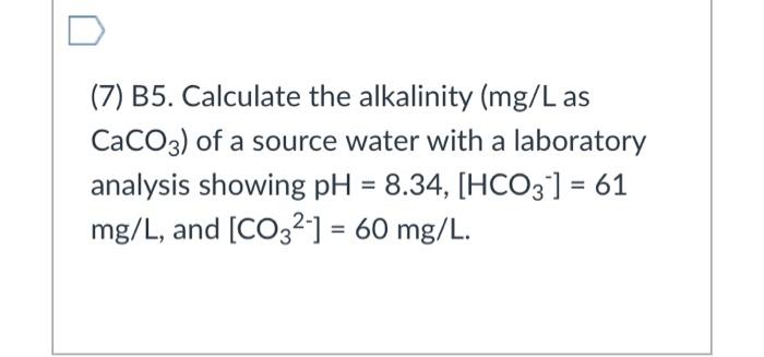 Solved (7) B5. Calculate the alkalinity (mg/L as CaCO3) of a | Chegg.com