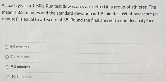 Solved A coach gives a 1-Mile Run test (low scores are | Chegg.com