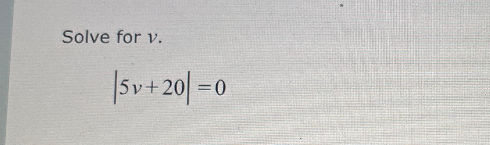 Solved Solve for v.|5v+20|=0 | Chegg.com