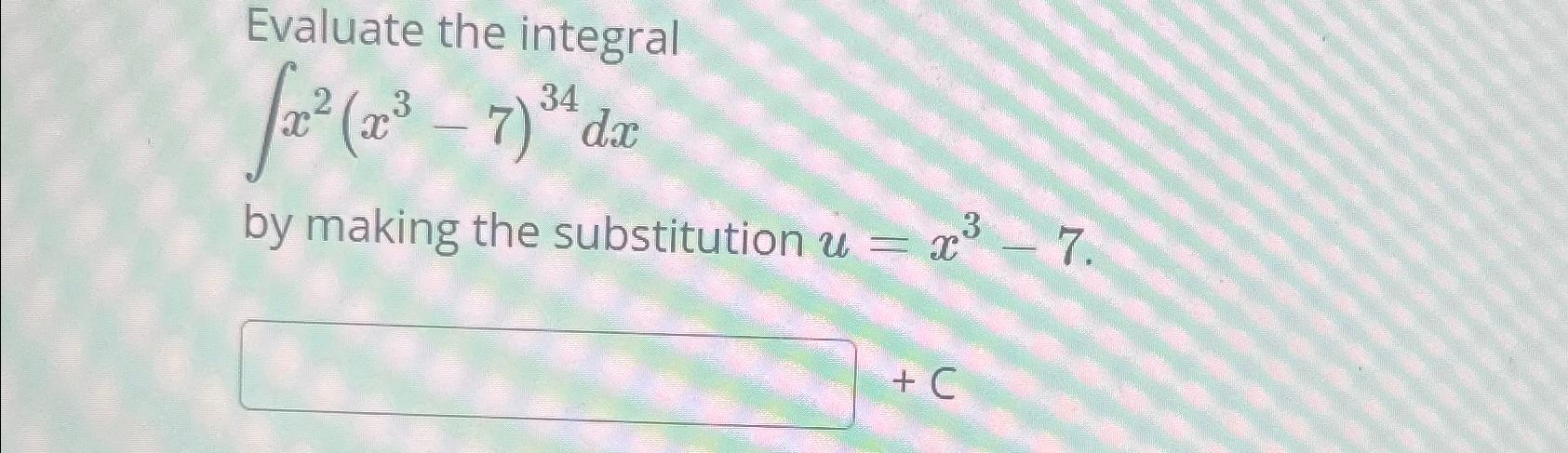 Solved Evaluate the integral∫﻿﻿x2(x3-7)34dxby making the | Chegg.com