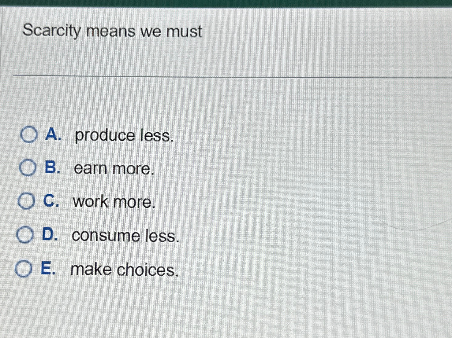 Solved Scarcity means we mustA. ﻿produce less.B. ﻿earn | Chegg.com