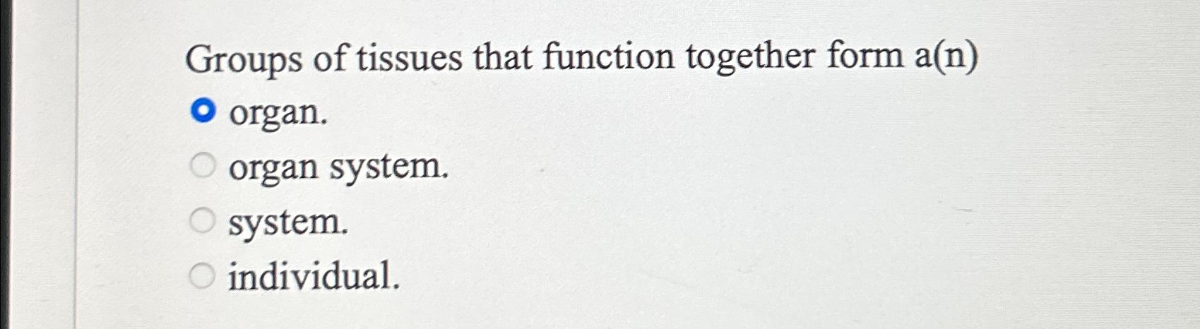 Solved Groups of tissues that function together form a(n) | Chegg.com