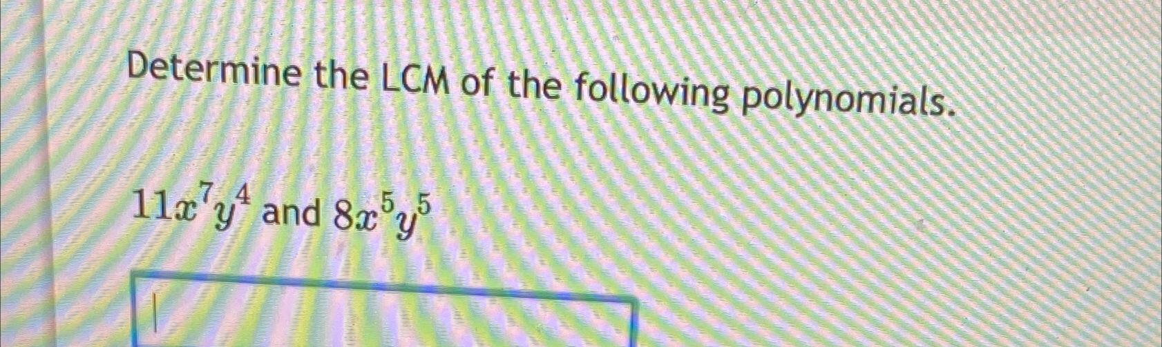 Solved Determine the LCM of the following polynomials.11x7y4 | Chegg.com