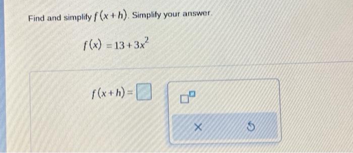 Solved Find and simplify f(x+h). Simplify your answer. | Chegg.com