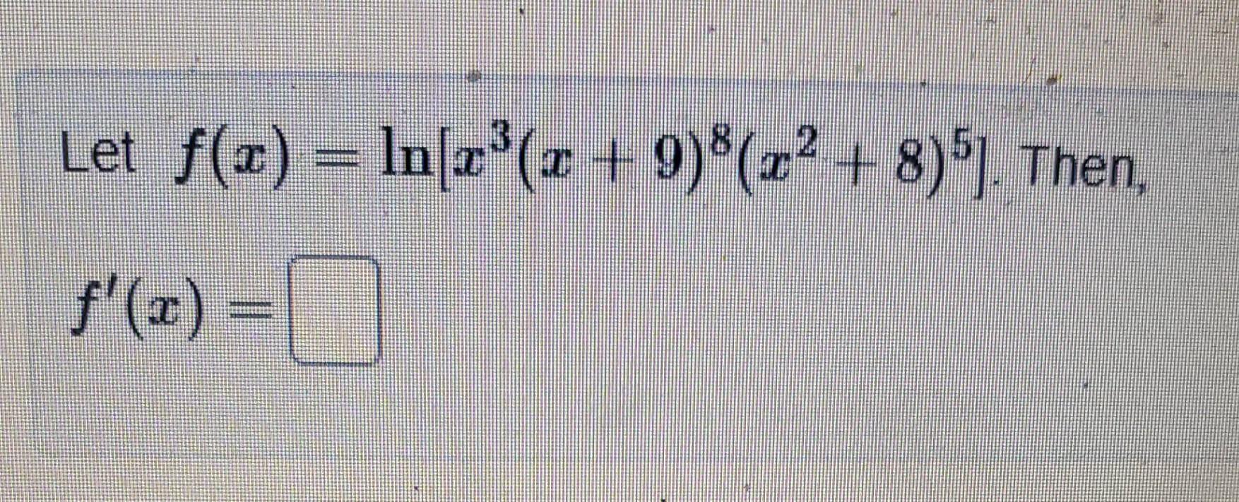 Solved Let f(x)=ln[x3(x+9)8(x2+8)5] f′(x)= | Chegg.com
