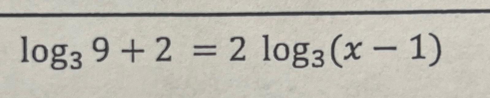 Solved log39+2=2log3(x-1) | Chegg.com