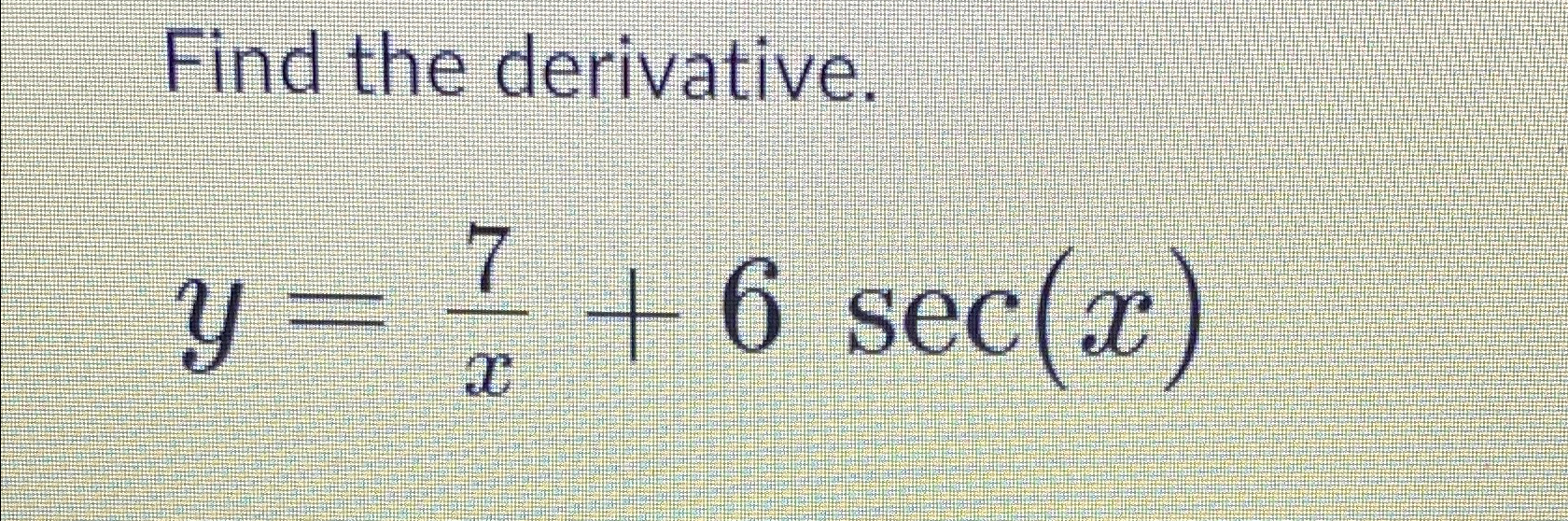 Solved Find the derivative.y=7x+6sec(x) | Chegg.com