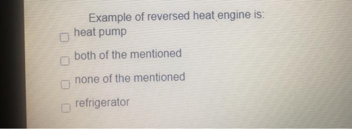 Solved Example of reversed heat engine is: heat pump both of | Chegg.com