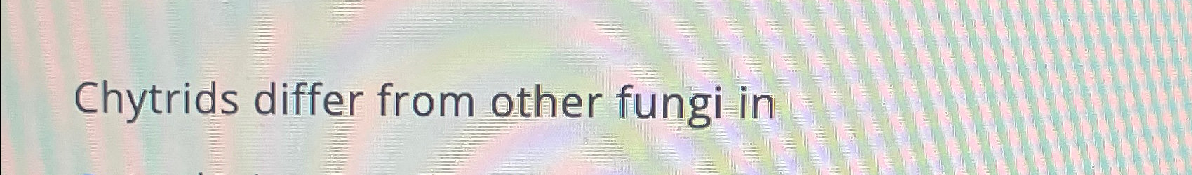 Solved Chytrids differ from other fungi in | Chegg.com