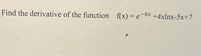 Solved Find the derivative of the function f(x)= e-8x | Chegg.com