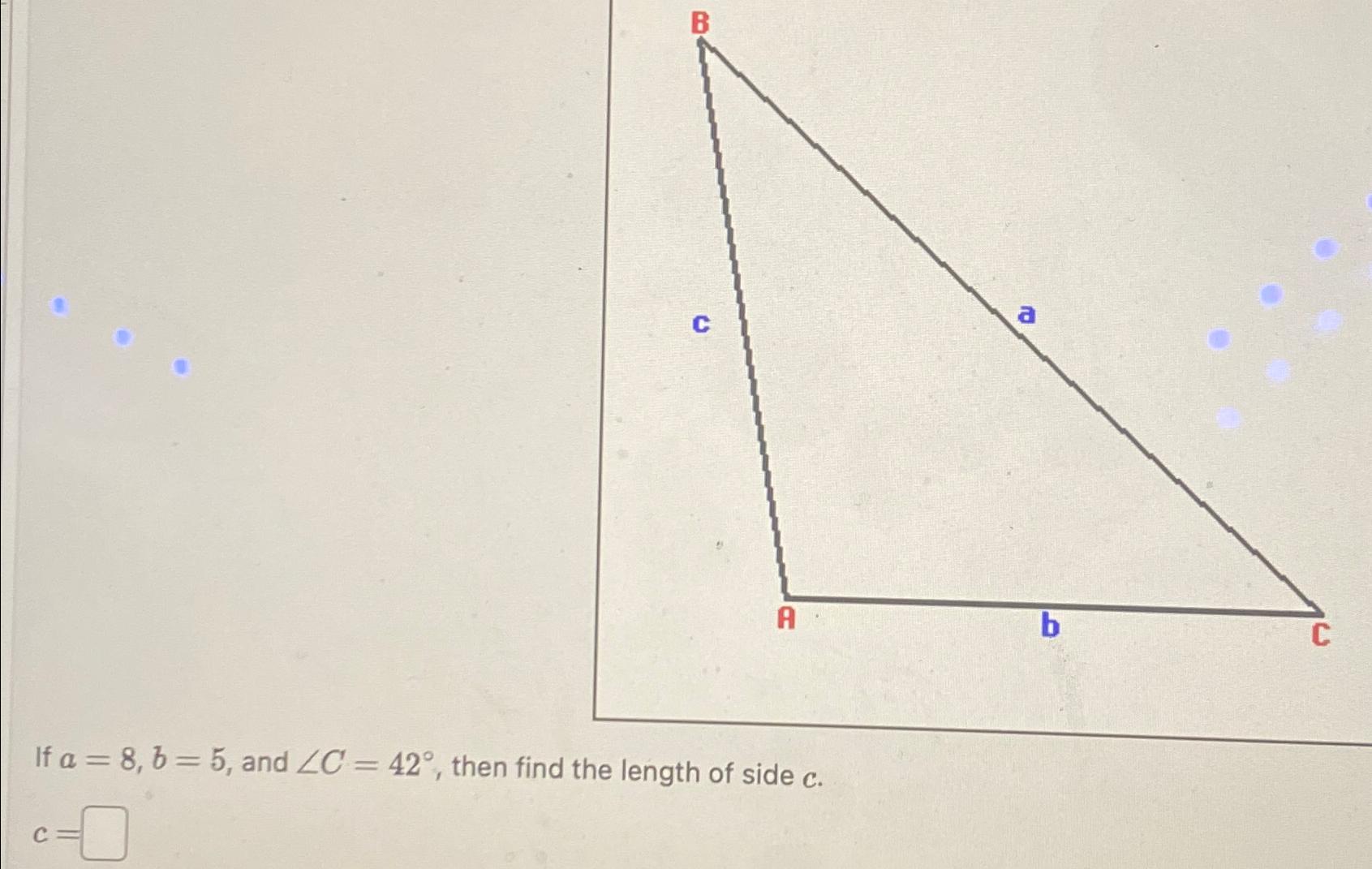 Solved If a=8,b=5, ﻿and ??C=42°, ﻿then find the length of | Chegg.com