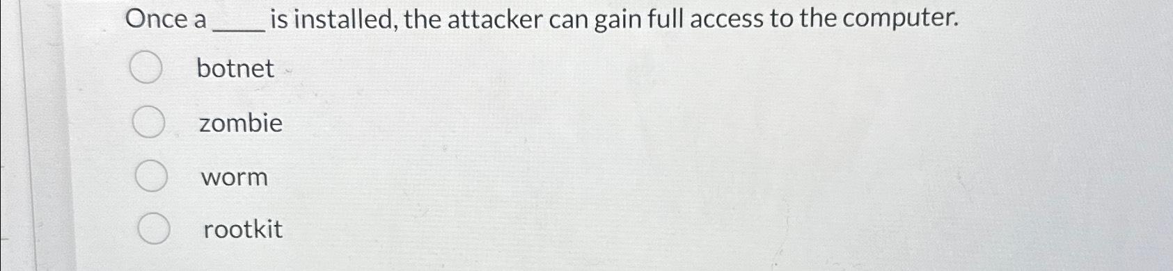 Solved Once a is installed, the attacker can gain full | Chegg.com