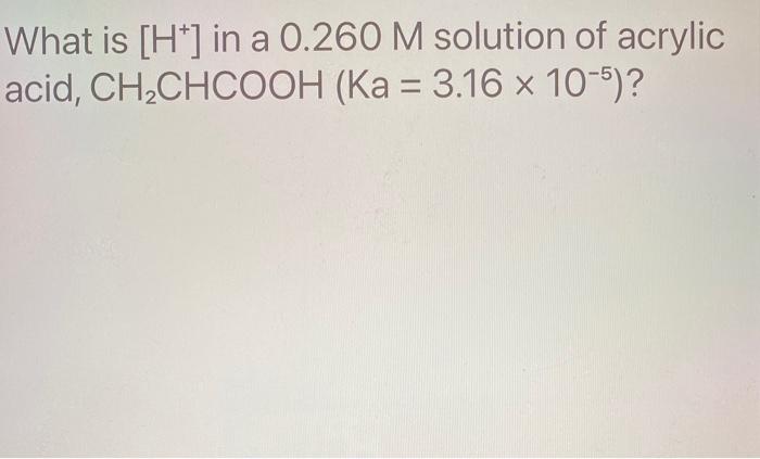 Solved What is [H+] in a 0.260 M solution of acrylic acid, | Chegg.com