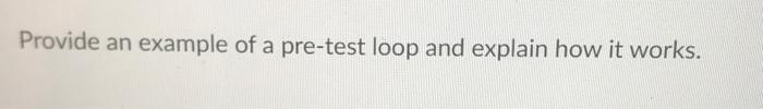 Solved Provide an example of a pre-test loop and explain how | Chegg.com