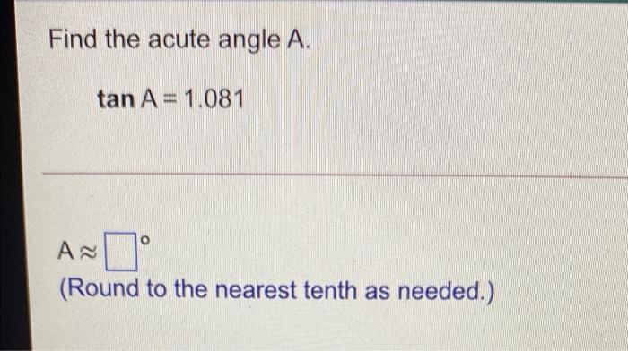 Solved Find the acute angle Atan A = 1.081A= ___ | Chegg.com