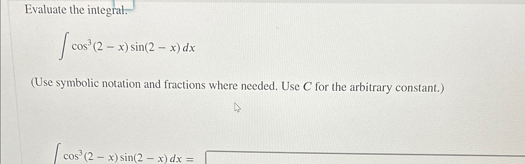 Solved Evaluate the integral.∫﻿﻿cos3(2-x)sin(2-x)dx(Use | Chegg.com